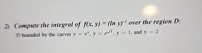 Solved Compute the integral of f(x,y)=(lny)-1 ﻿over the | Chegg.com