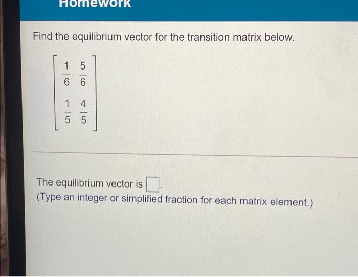 Solved Homework Find the equilibrium vector for the | Chegg.com