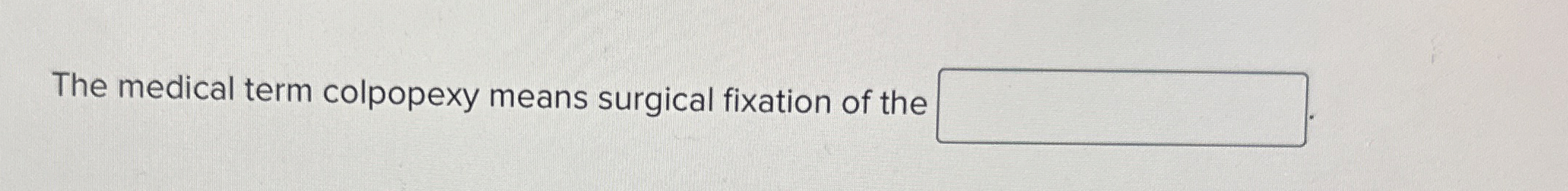The medical term colpopexy means surgical fixation of | Chegg.com