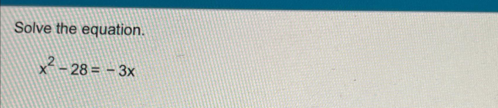 Solved Solve the equation.x2-28=-3x | Chegg.com