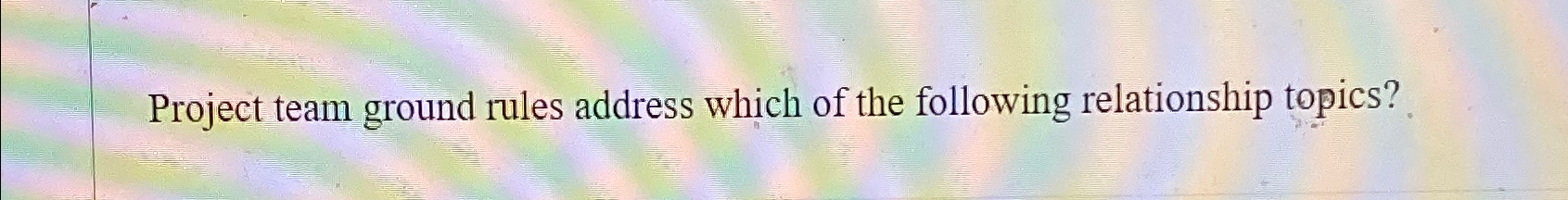 Solved Project team ground rules address which of the | Chegg.com