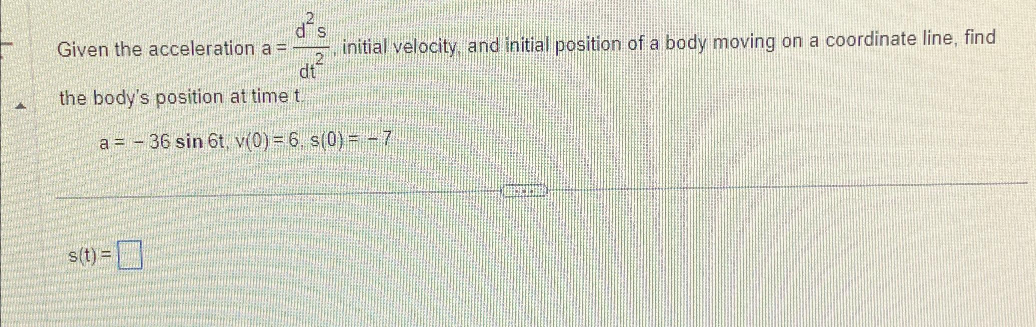 Solved Given the acceleration a=d2sdt2, ﻿initial velocity, | Chegg.com