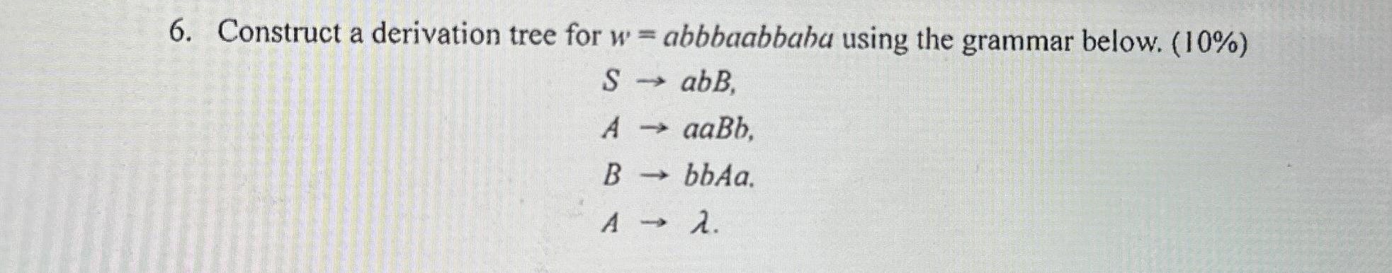 Solved Construct a derivation tree for w=abbbabbaba using | Chegg.com