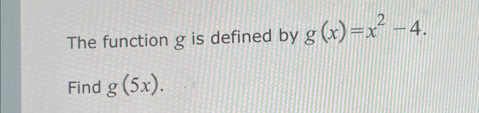Solved The function g ﻿is defined by g(x)=x2-4. ﻿Find g(5x). | Chegg.com