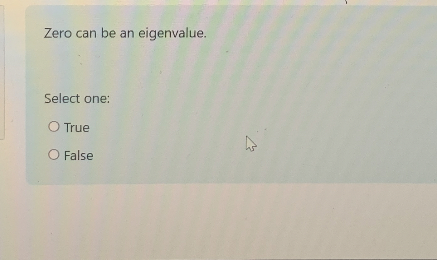 Solved Zero can be an eigenvalue.Select one:TrueFalse | Chegg.com