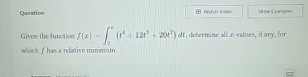 Solved QuestionGiven the function f(x)=∫2x(t4+12t3+20t2)dt, | Chegg.com