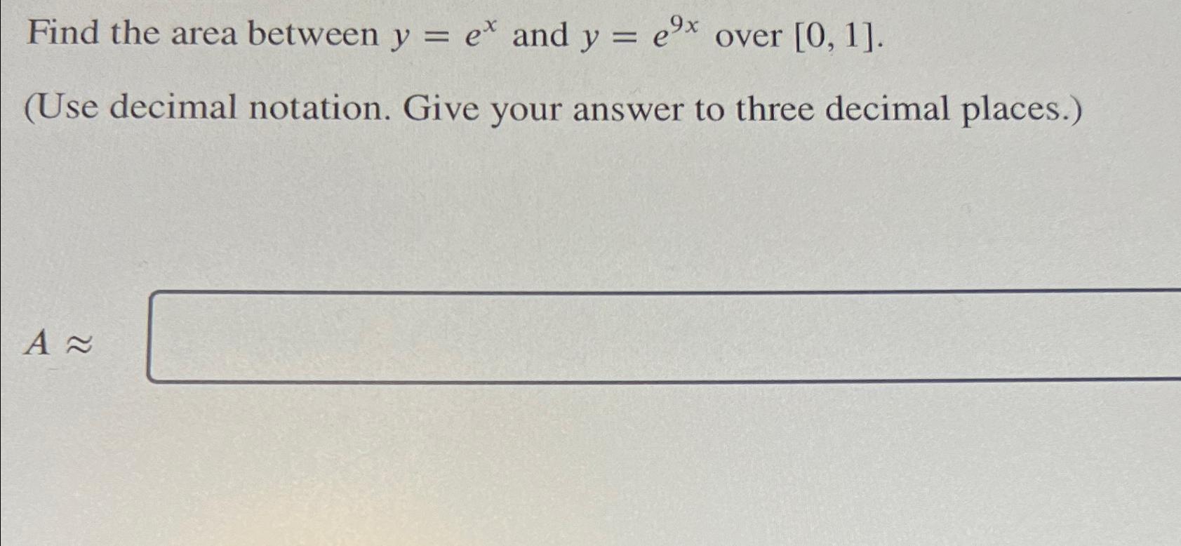 Solved Find the area between y=ex ﻿and y=e9x ﻿over 0,1.(Use | Chegg.com