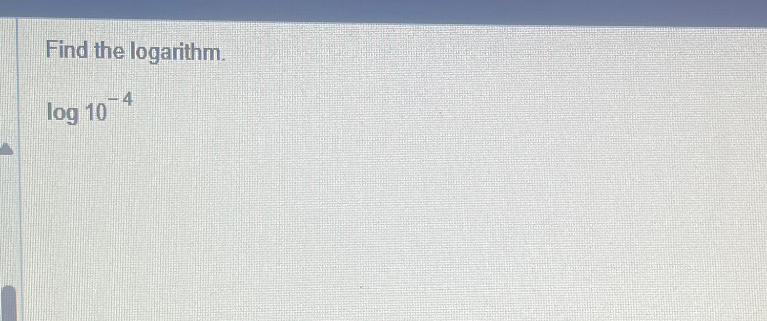 Solved Find the logarithm.log10-4 | Chegg.com Solved Find the logarithm.log10-4 | Chegg.com