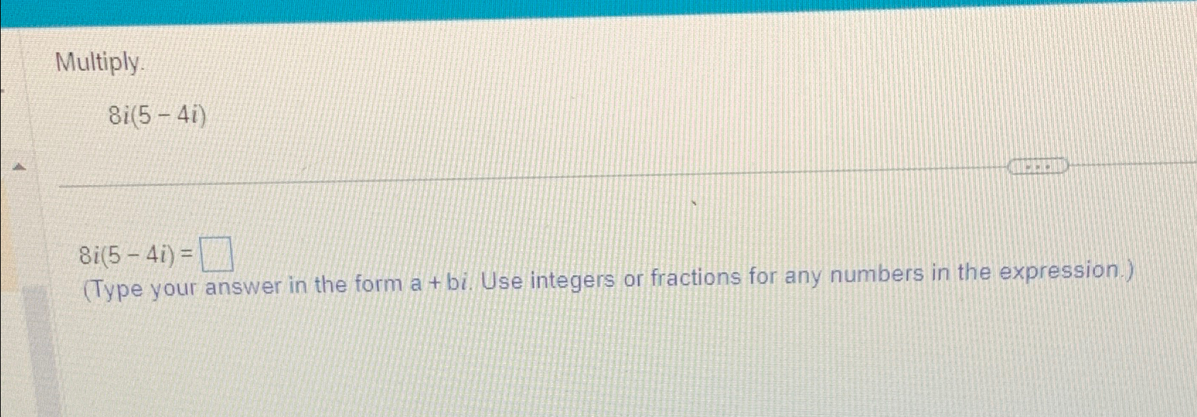 Solved Multiply.8i(5-4i)8i(5-4i)=(Type your answer in the | Chegg.com