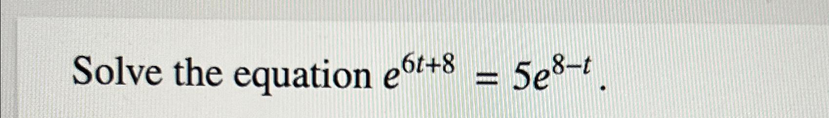 Solved Solve the equation e6t+8=5e8-t | Chegg.com