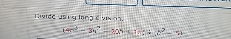 Solved Divide using long division.(4h3-3h2-20h+15)÷(h2-5) | Chegg.com
