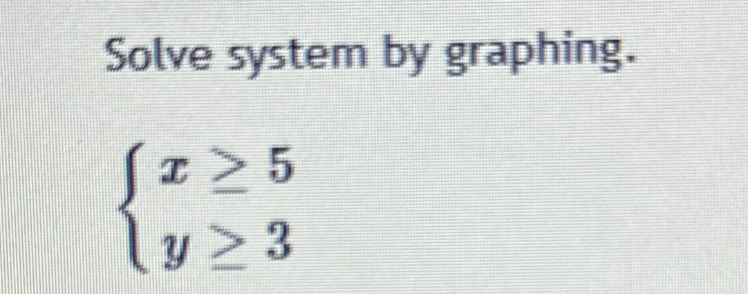 Solve system by graphing.x≥5y≥3 | Chegg.com