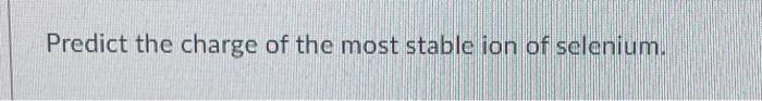 Solved Predict the charge of the most stable ion of | Chegg.com