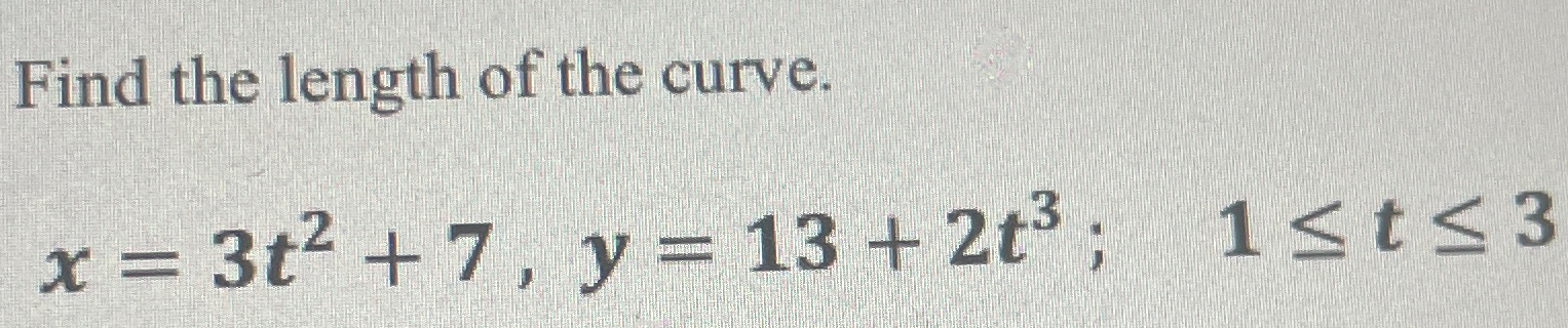 Solved Find the length of the curve.x=3t2+7,y=13+2t3; 1≤t≤3 | Chegg.com