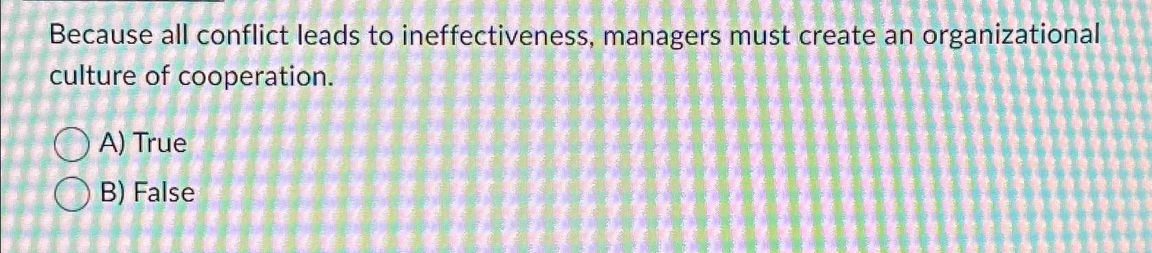 Solved Because all conflict leads to ineffectiveness, | Chegg.com