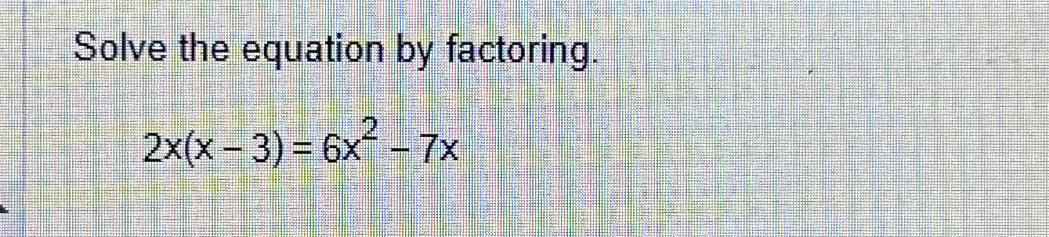 Solved Solve the equation by factoring.2x(x-3)=6x2-7x | Chegg.com