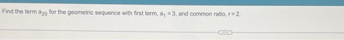 Solved Find the term a20 for the geometric sequence with | Chegg.com