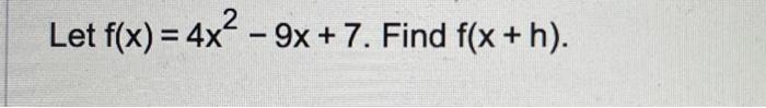 Solved Let f(x)=4x2−9x+7. Find f(x+h) | Chegg.com
