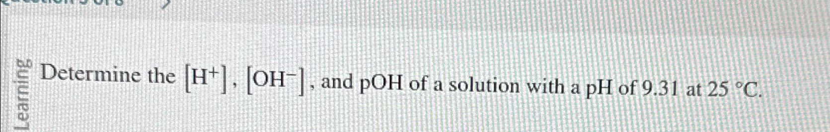 Solved Determine the H+OH-, ﻿and pOH of a solution with a pH | Chegg.com