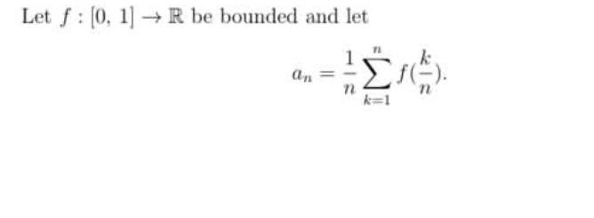 Solved Let f:[0,1]→R be bounded and let an=n1∑k=1nf(nk)1. If | Chegg.com