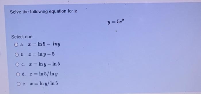 Solved Solve the following equation for x y=5ex Select one: | Chegg.com