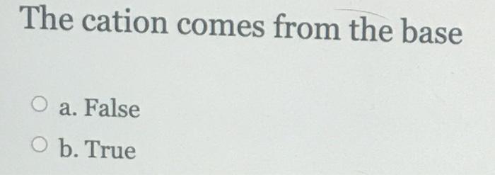 Solved The cation comes from the base a. False O b. True | Chegg.com