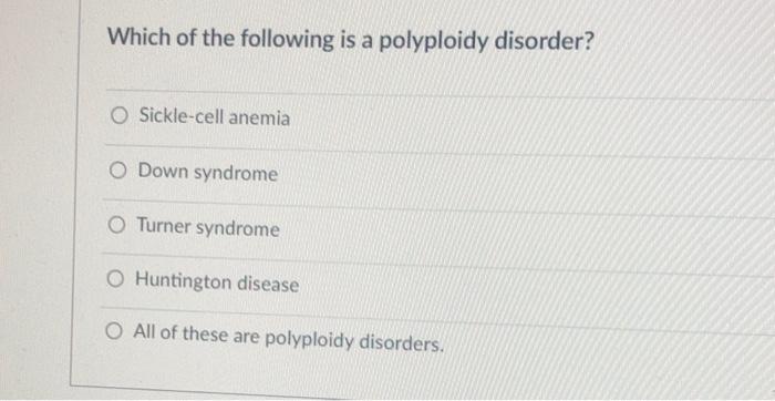 Solved Which of the following is a polyploidy disorder? O | Chegg.com