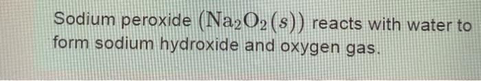 Solved Sodium peroxide (Na2O2 (s)) reacts with water to form | Chegg.com
