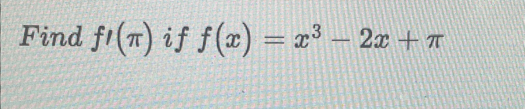 Solved Find f'(π) ﻿if f(x)=x3-2x+π | Chegg.com