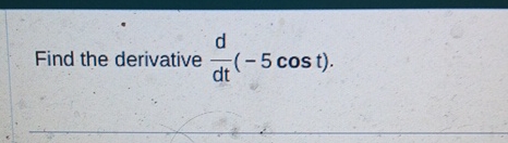 Solved Find the derivative ddt(-5cos t). | Chegg.com