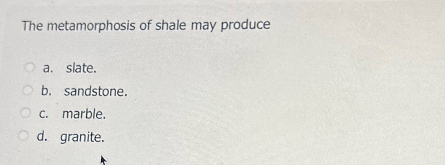 Solved The metamorphosis of shale may producea. ﻿slate.b. | Chegg.com