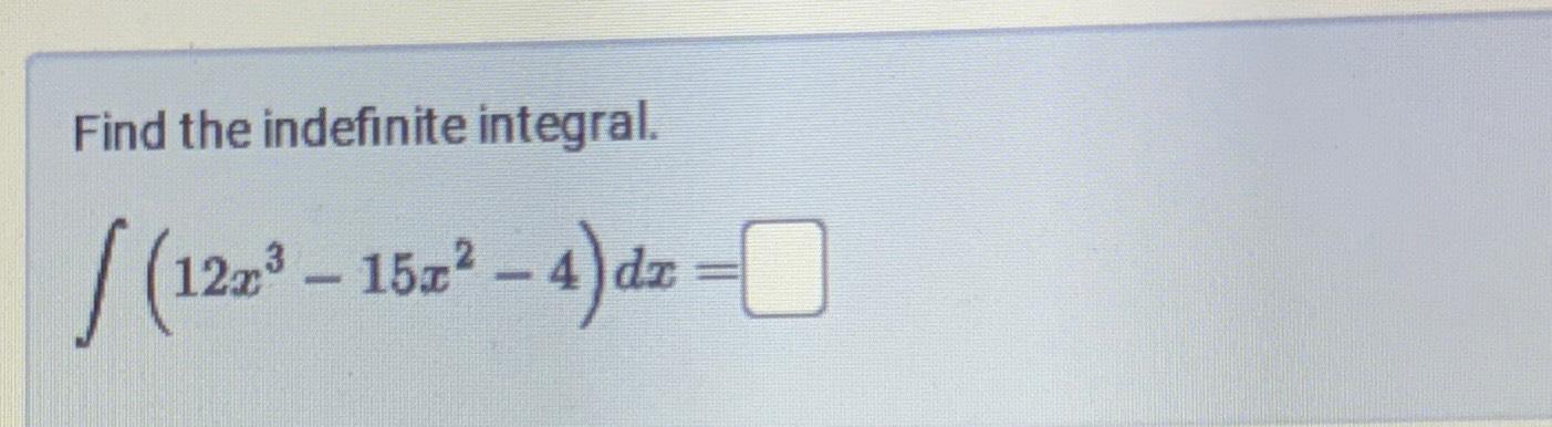 Solved Find the indefinite integral.∫﻿﻿(12x3-15x2-4)dx= | Chegg.com