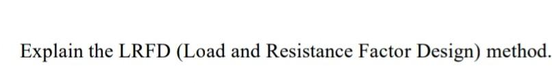 Solved Explain the LRFD (Load and Resistance Factor Design) | Chegg.com