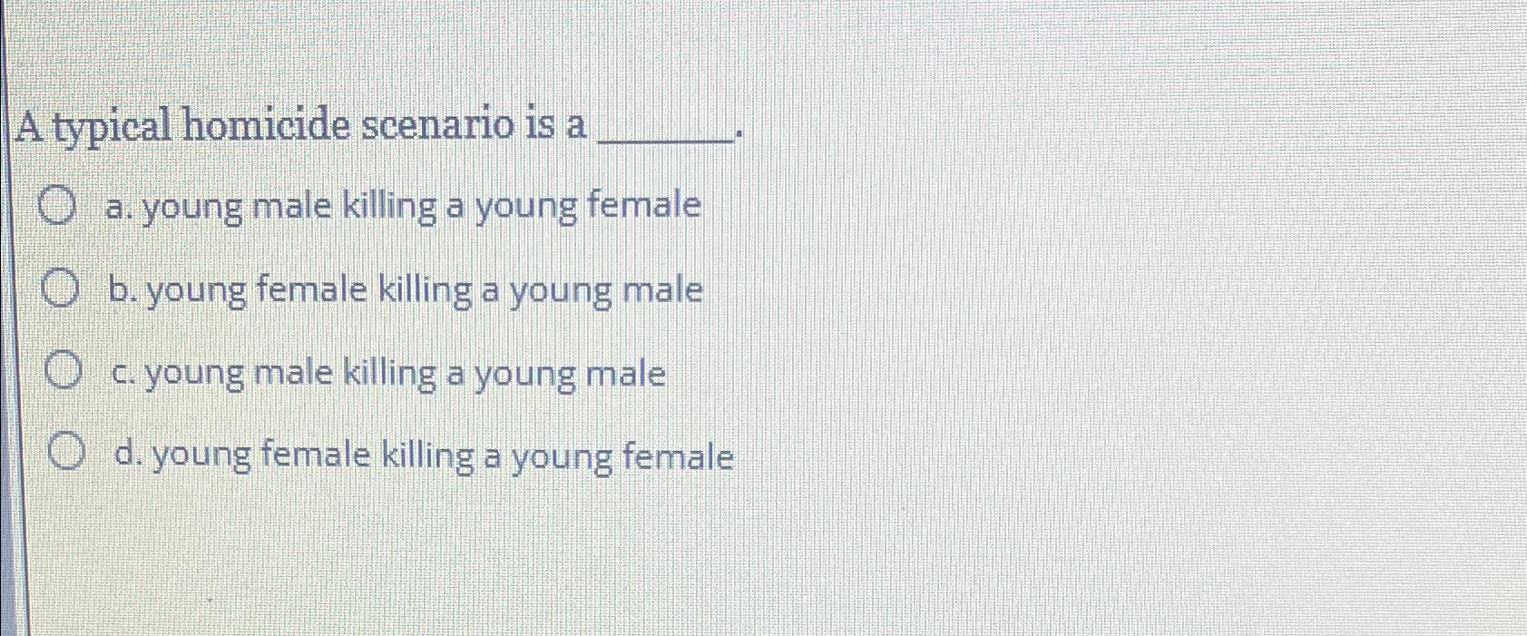 Solved A typical homicide scenario is aa. ﻿young male | Chegg.com