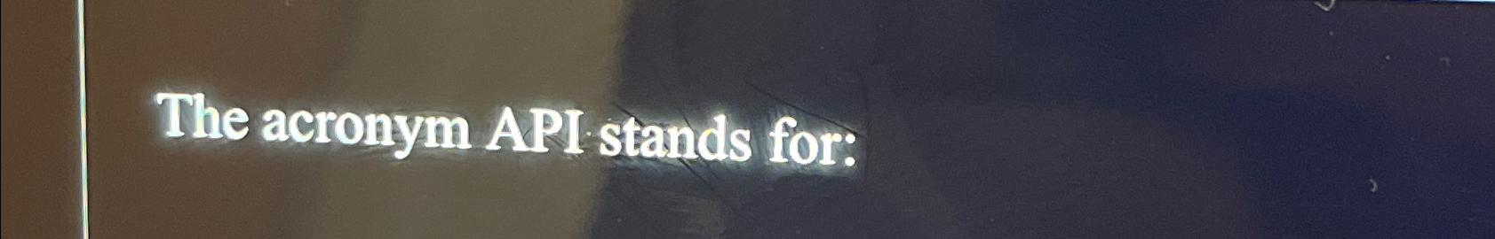 Solved The acronym API stands for: | Chegg.com