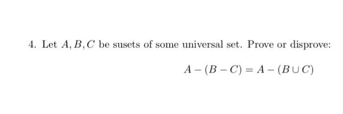 Solved 4. Let A, B, C be susets of some universal set. Prove | Chegg.com