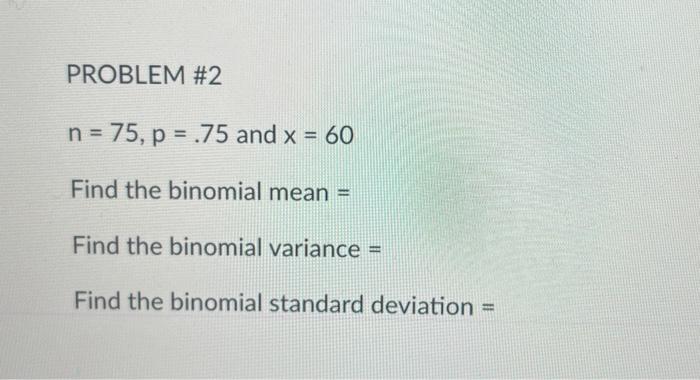 Solved PROBLEM \#2 n=75,p=.75 and x=60 Find the binomial | Chegg.com