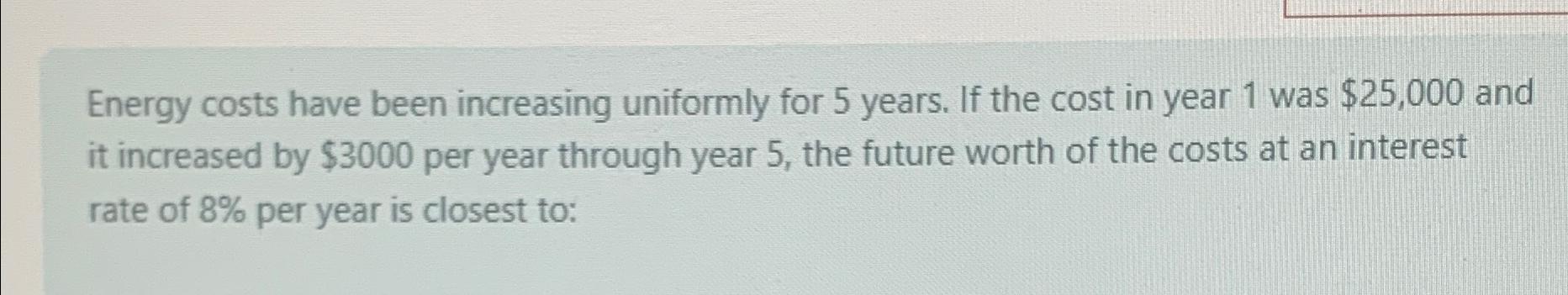 Solved Energy costs have been increasing uniformly for 5 | Chegg.com