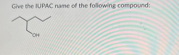 Solved Give the IUPAC name of the following | Chegg.com