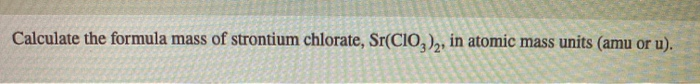Solved Calculate the formula mass of strontium chlorate, | Chegg.com