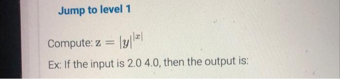 Solved Jump to level 1 Compute: z=∣y∣∣x∣ Ex: If the input is | Chegg.com