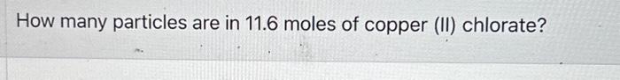 Solved How many particles are in 11.6 moles of copper (II) | Chegg.com