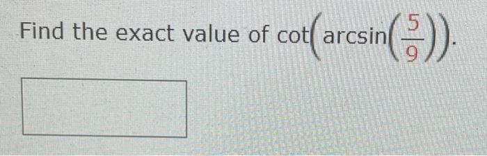 Solved Find the exact value of cot(arcsin(95)) | Chegg.com