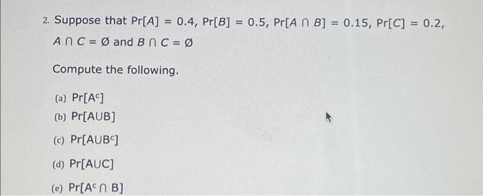 Solved 2. Suppose that Pr[A] = 0.4, Pr[B] ANC= Ø and B n C = | Chegg.com