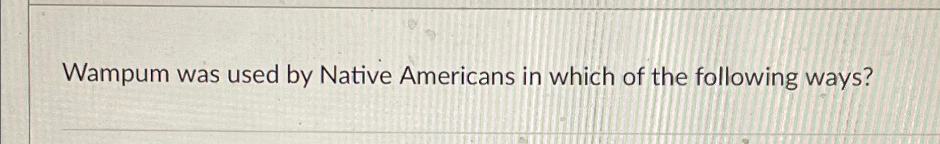 Solved Wampum was used by Native Americans in which of the | Chegg.com