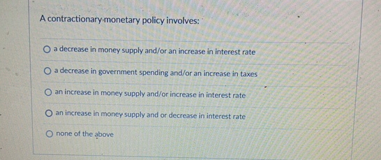 Solved A contractionary monetary policy involves:a decrease | Chegg.com