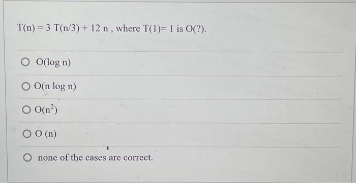 Solved T(n)=3T(n/3)+12n, where T(1)=1 O(logn) O(nlogn) O(n2) | Chegg.com