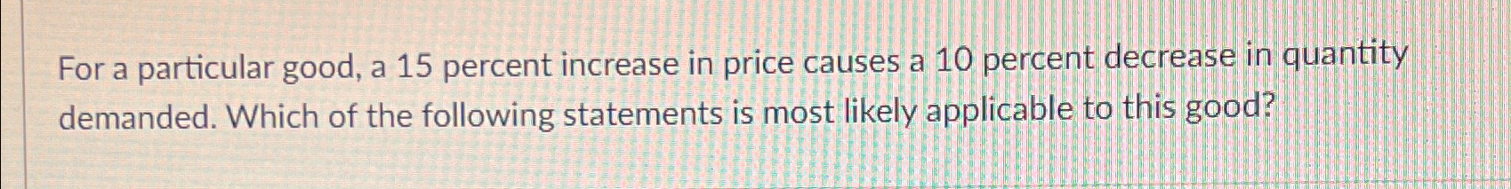 Solved For a particular good, a 15 ﻿percent increase in | Chegg.com