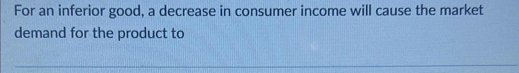 Solved For an inferior good, a decrease in consumer income | Chegg.com