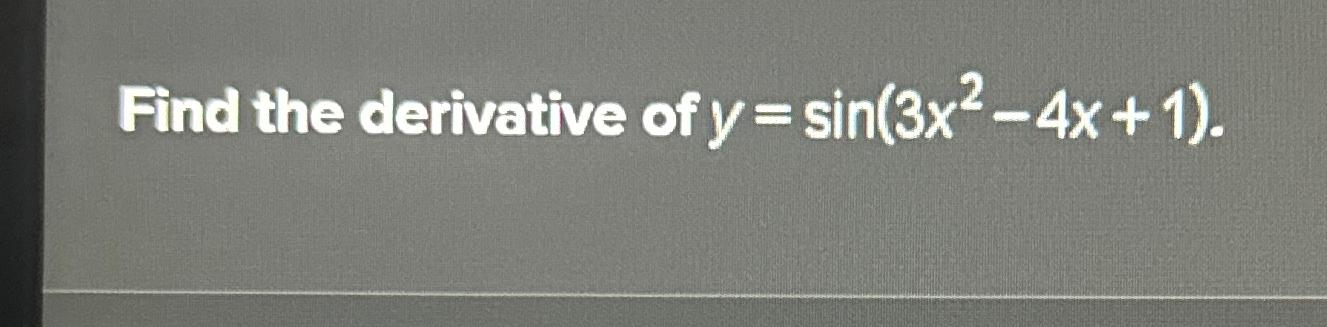 Solved Find the derivative of y=sin(3x2-4x+1) | Chegg.com
